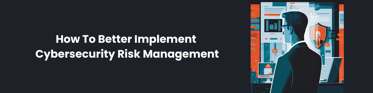 How To Better Implement Cybersecurity Risk Management