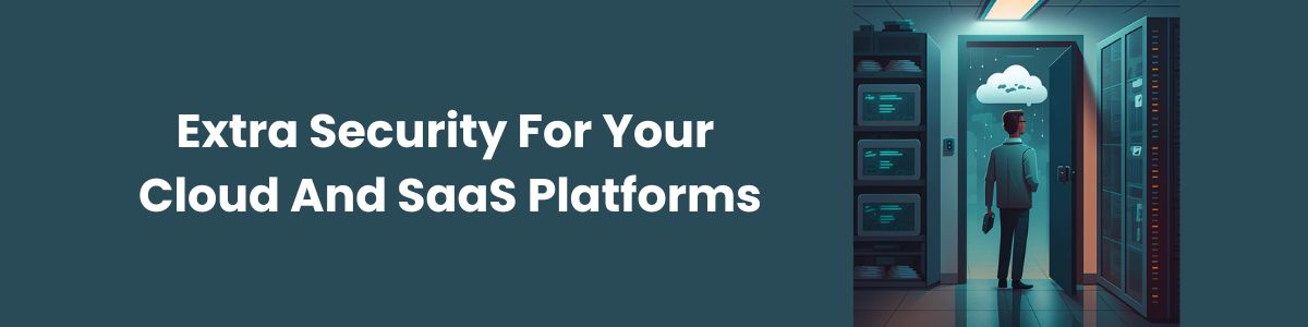 Extra Security For Your Cloud And SaaS Platforms