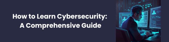 How to Learn Cybersecurity: A Comprehensive Guide