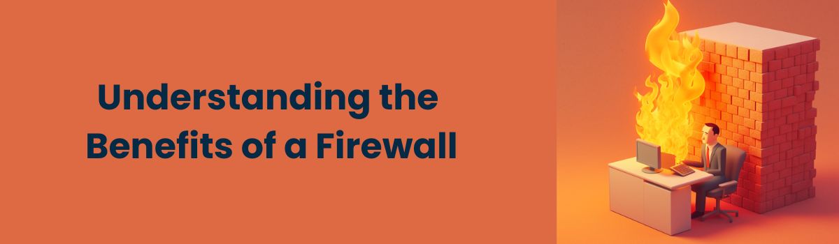Understanding the Benefits of a Firewall for Your Business